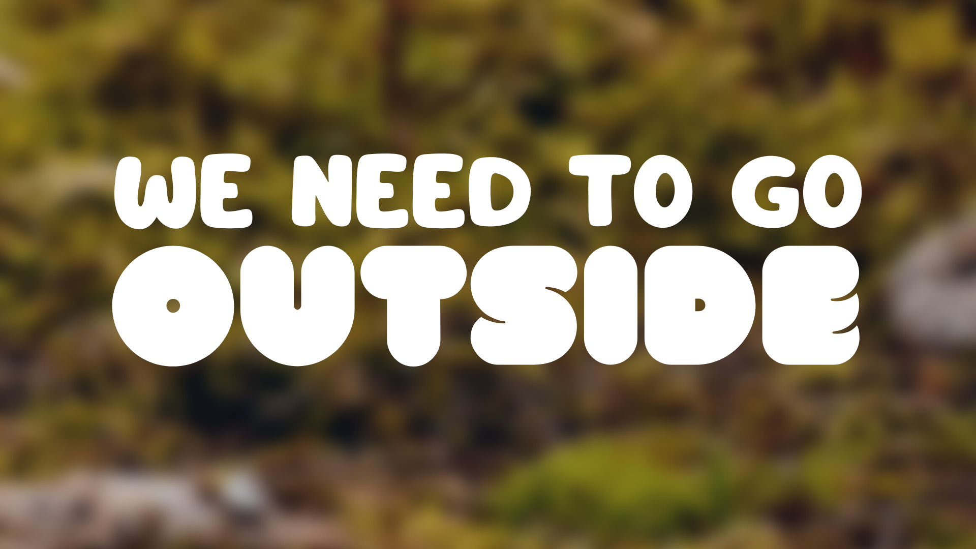 we need to go outside